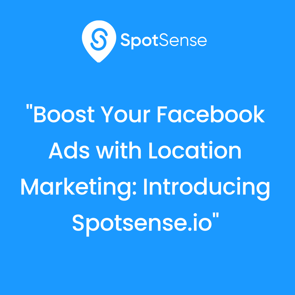Boost Your Facebook Ads with Location Marketing: Introducing Spotsense.io Boost Your Facebook Ads with Location Marketing: Introducing Spotsense.io
